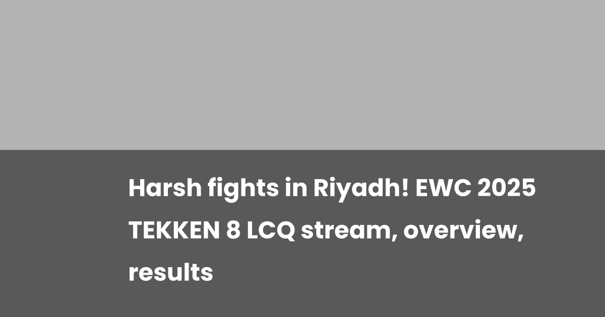 Harsh fights in Riyadh! EWC 2025 TEKKEN 8 LCQ stream, overview, results | esports.gg