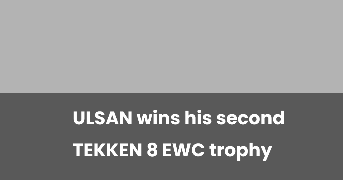 ULSAN wins his second TEKKEN 8 EWC trophy | esports.gg
