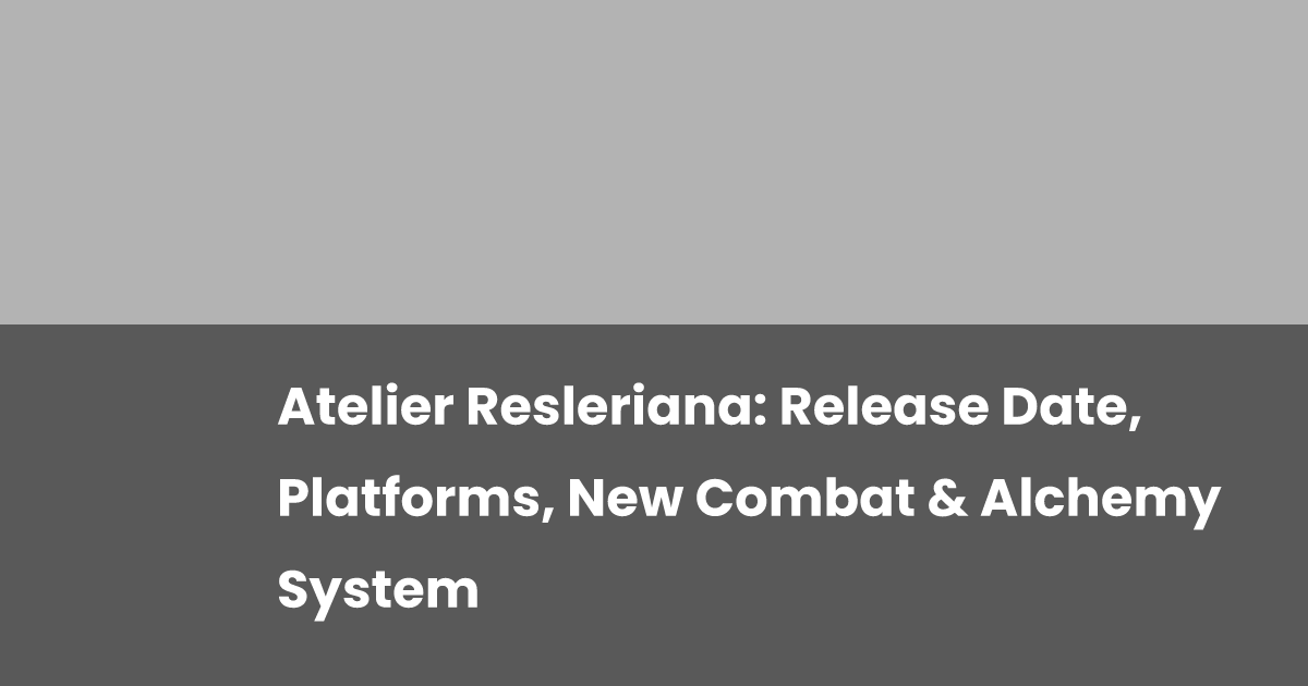 Atelier Resleriana: Release Date, Platforms, New Combat & Alchemy System | esports.gg