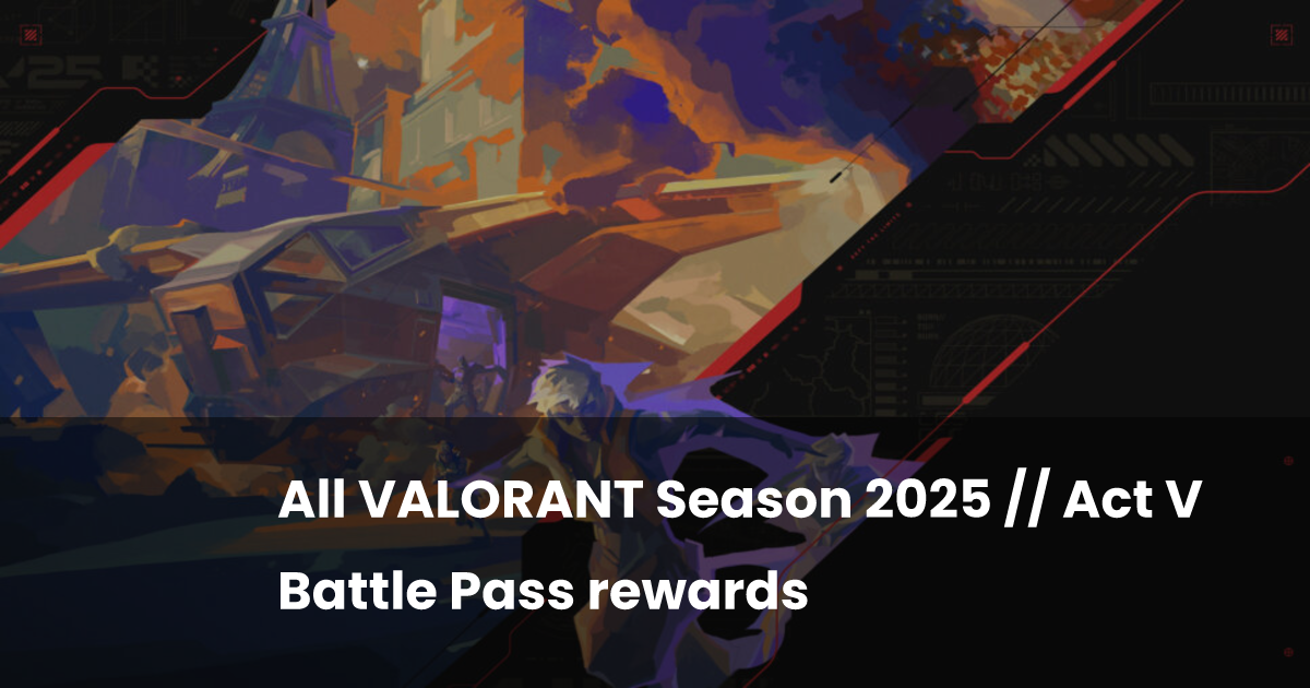 All VALORANT Season 2025 // Act V Battle Pass rewards | esports.gg