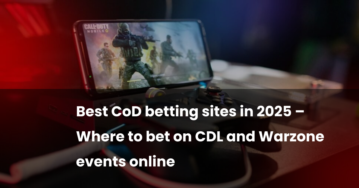 Best CoD betting sites in 2025 – Where to bet on CDL and Warzone events ...