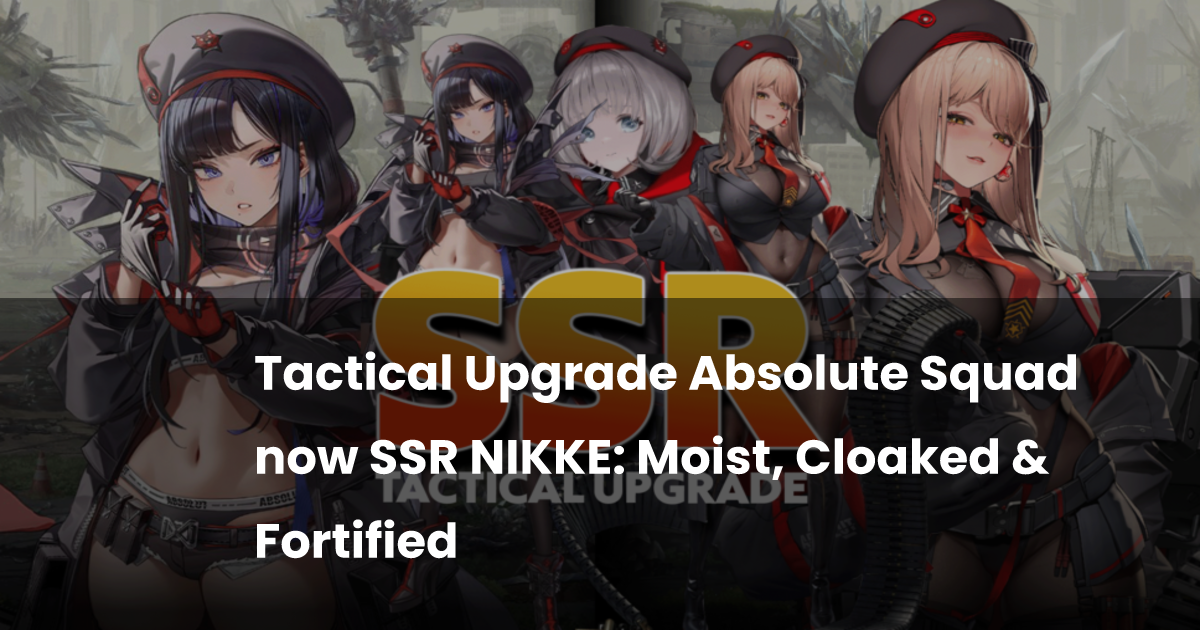 Tactical Upgrade Absolute Squad now SSR NIKKE: Moist, Cloaked & Fortified | esports.gg