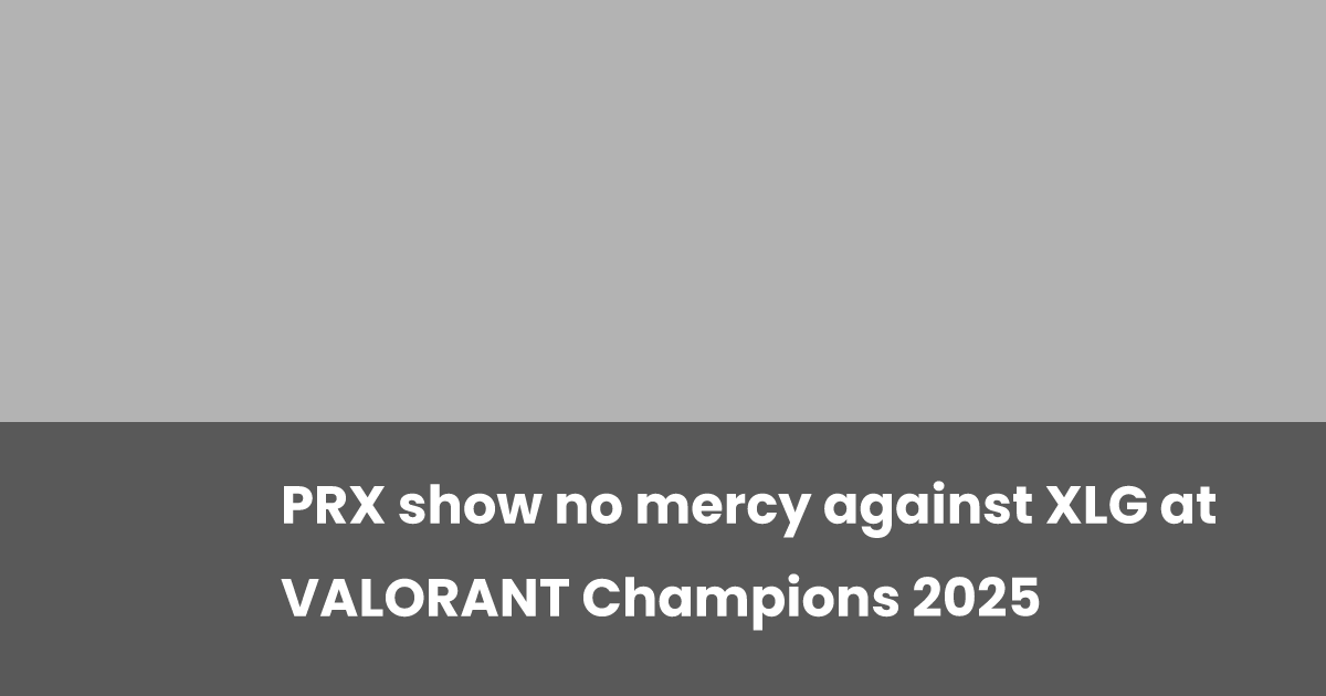 PRX show no mercy against XLG at VALORANT Champions 2025 | esports.gg