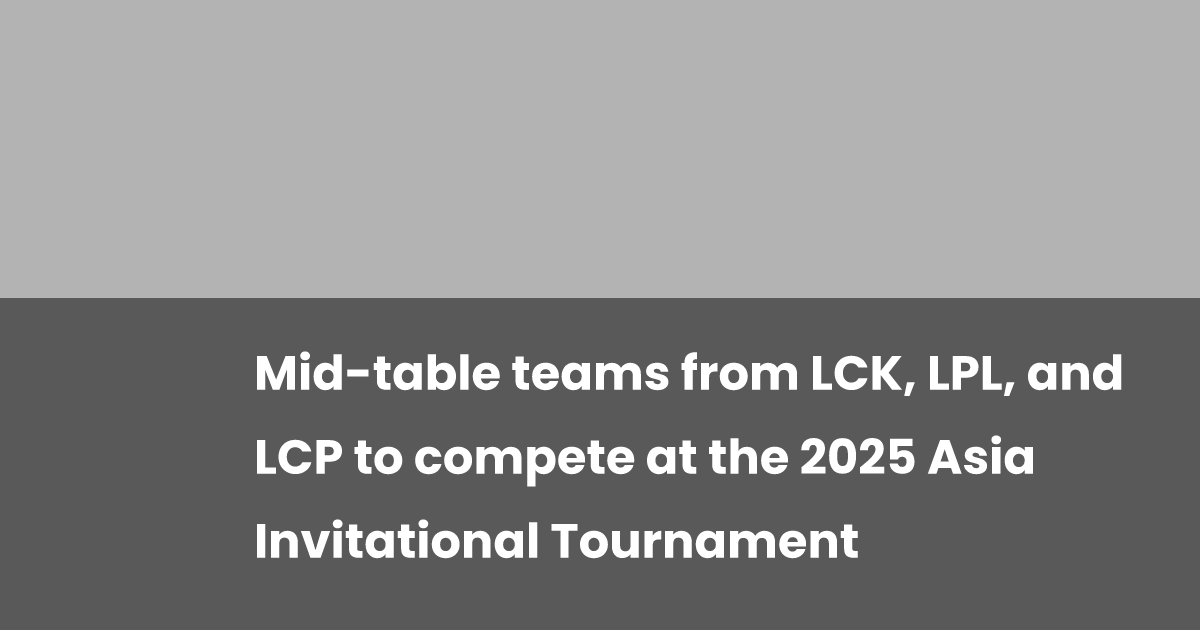 Mid-table teams from LCK, LPL, and LCP to compete at the 2025 Asia Invitational Tournament ...