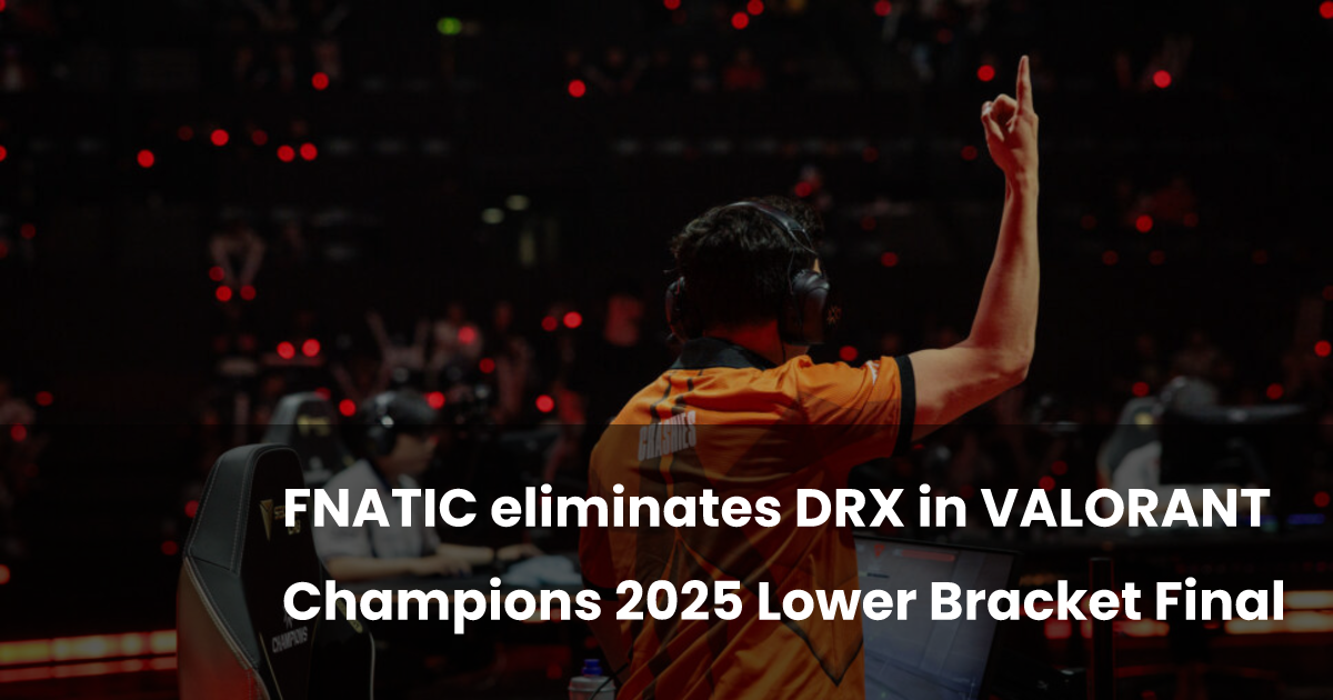 FNATIC eliminates DRX in VALORANT Champions 2025 Lower Bracket Final ...